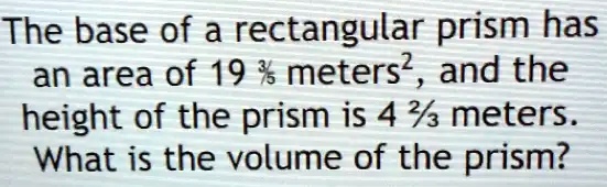 SOLVED: The base of a rectangular prism has an area of 19 % meters ...