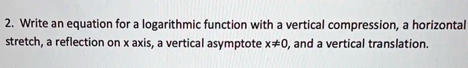 2. Write an equation for a logarithmic function with a vertical compression, a horizontal ...