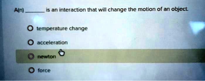 SOLVED: Aln) is an interaction that will change the motion of an object temperature change ...
