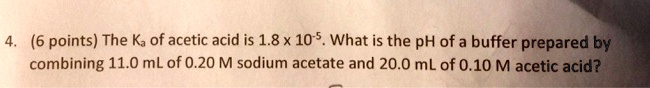 SOLVED: (6 points) The Ka of acetic acid is 1.8x 10 5 What is the pH ofa buffer prepared by ...