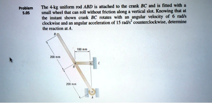 Problem 5.05 The 4-kg uniform rod ABD is attached to the crank BC and ...