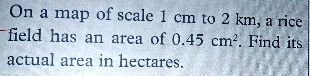 On a map of scale 1 cm to 2 km, a rice field has an area of...