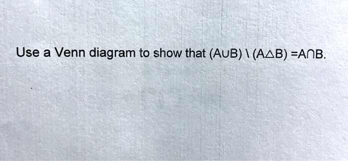SOLVED: Use a Venn diagram to show that (AUB) (AAB) =AnB.