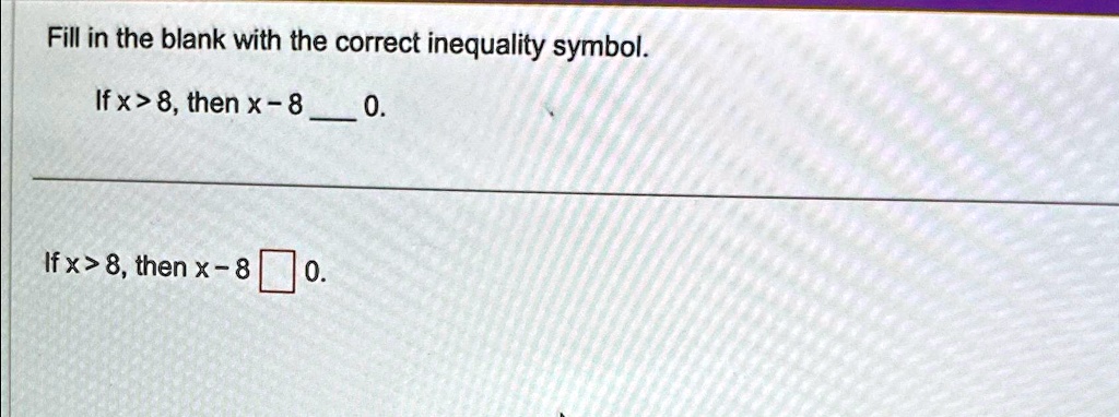 SOLVED: Fill in the blank with the correct inequality symbol. If x > 8 ...