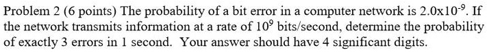 SOLVED:Problem 2 (6 points) The probability of a bit error in a computer network is 2.Oxl0-9. If ...