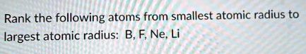 SOLVED: Rank the following atoms from smallest atomic radius to largest ...