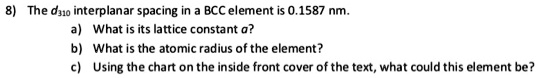 8) The d310 interplanar spacing in a BCC element is 0.1587 nm. a) What ...