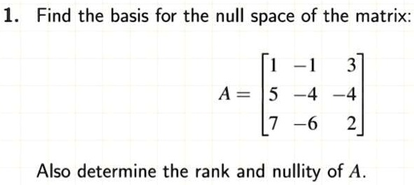 SOLVED: 1. Find the basis for the null space of the matrix: 3 A = 5 -4 ...