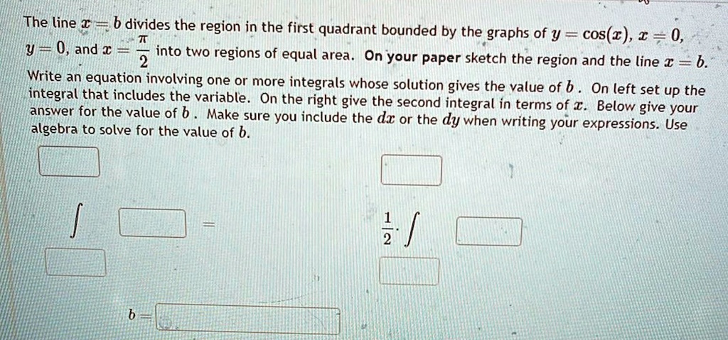 The line x = b divides the region in the first quadrant bounded by the graphs of y = cos(x), x ...