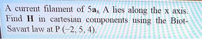 SOLVED: A current filament of 5A lies along the x-axis. Find H in ...