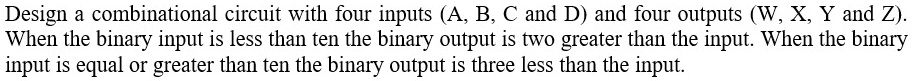 SOLVED: Design a combinational circuit with four inputs A,B,C and D) and four outputs W,X.Y and ...