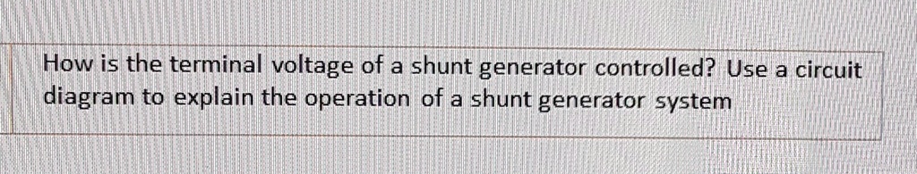 SOLVED: How is the terminal voltage of a shunt generator controlled? Use a circuit diagram to ...