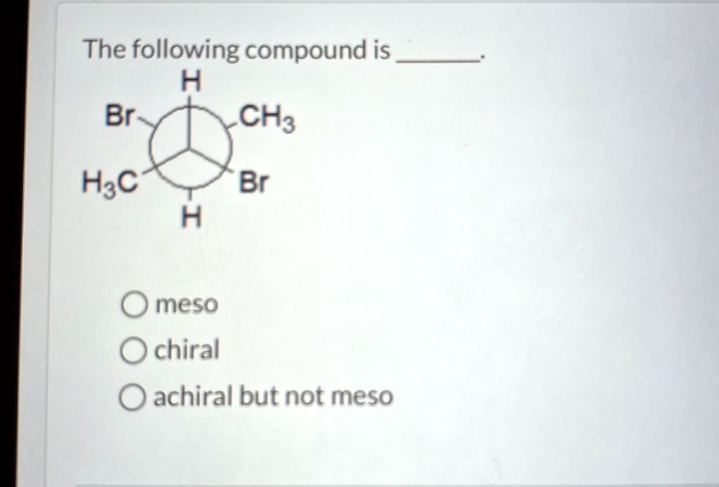 the following compound is h br ch3 h3c br h o meso chiral achiral but not meso 86845