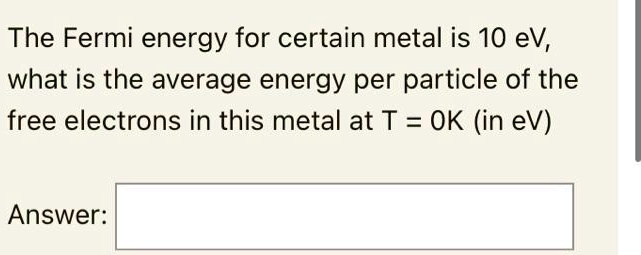 SOLVED: The Fermi energy for certain metal is 10 eV, what is the average energy per particle of ...