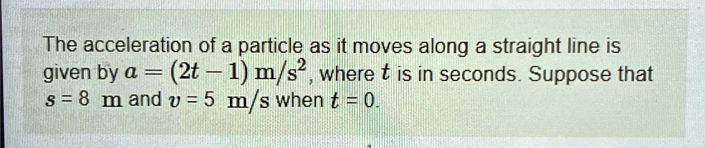 SOLVED: The acceleration of a particle as it moves along a straight line is given by a = (2t - 1 ...