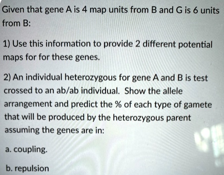 SOLVED: Given that gene A is 4 map units from B and G is 6 units from B ...
