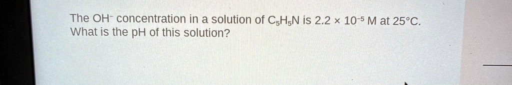 the oh concentration in a solution of c5h5n is 22 x 10 5 m at 25c what ...