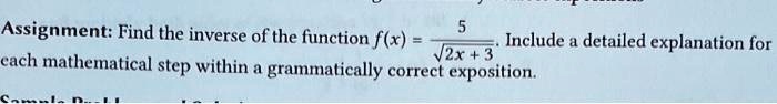 Assignment: Find the inverse of the function f(x) = (5)/(√(2x + 3)). Include a detailed ...