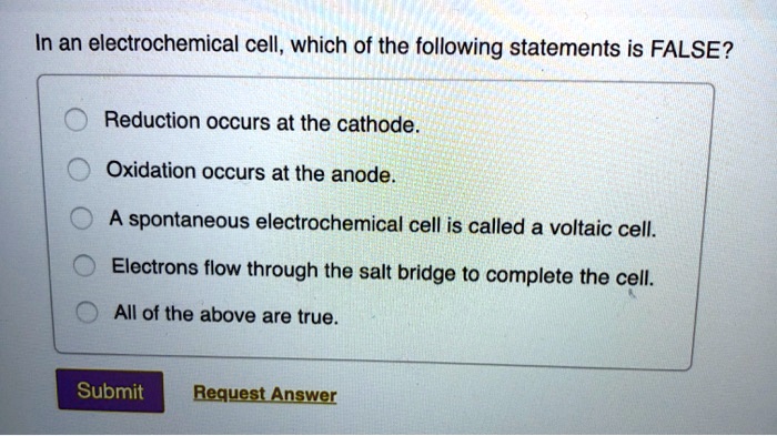 SOLVED: In an electrochemical cell, which of the following statements is FALSE? Reduction occurs ...