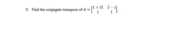 SOLVED: Find the conjugate transpose ofA=[1+2i 2 i]