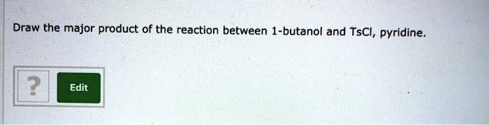 SOLVED: Draw the major product of the reaction between 1-butanol and TsCl, Pyridine 3 Edit