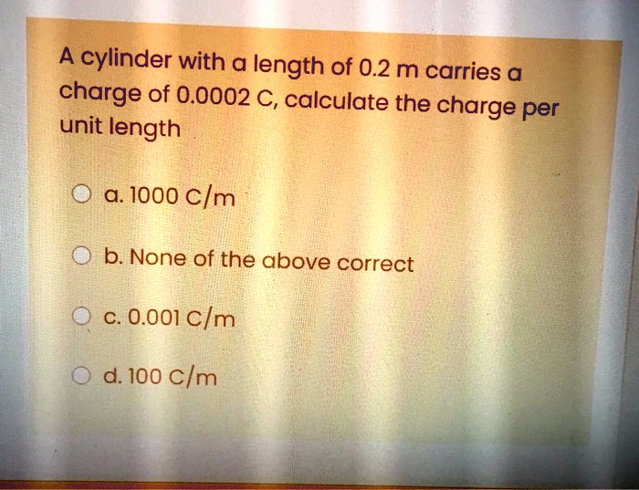 SOLVED: A cylinder with a length of 0.2 m carries a charge of 0.0002 C ...