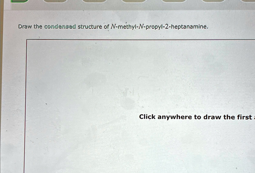 Draw the condensed structure of N-methyl-N-propyl-2-heptanamine. Click ...