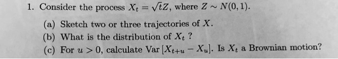 SOLVED: Consider the process Xt = Viz, where Z N(0,1) a) Sketch two or three trajectories of X ...