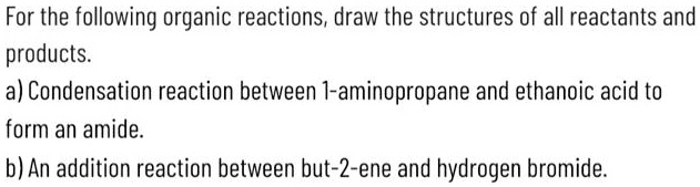 SOLVED: For the following organic reactions,draw the structures of all reactants and products. a ...