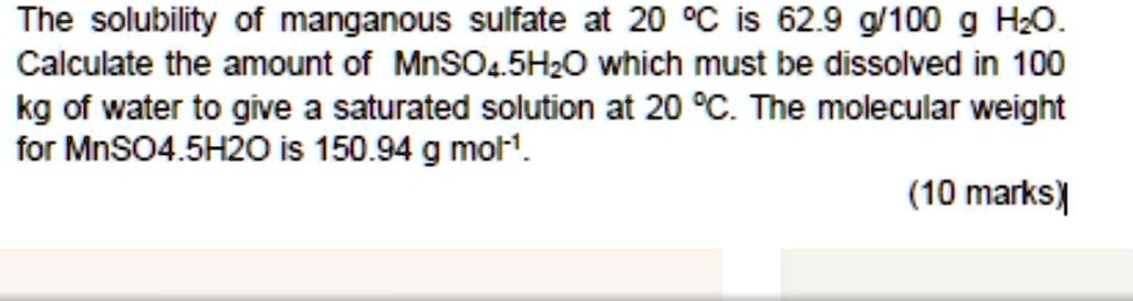 The solubility of manganous sulfate at 20 °C is 62.9 g/100 g H2O ...