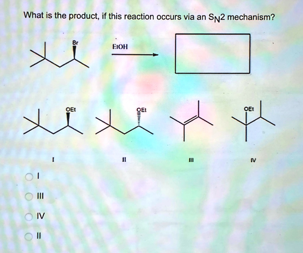 What is the product, if this reaction occurs via an SN2 mechanism? Br EtOH OEt OEt OEt I II III ...