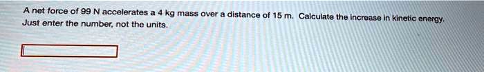SOLVED:net force of 99 N accelerates kg mass over distance of 15 m ...