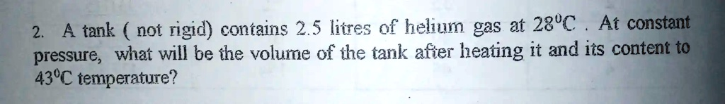 2. A tank (not rigid) contains 2.5 litres of helium gas at 28°C. At ...