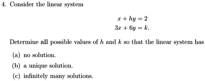 [GET ANSWER] 4. Consider the linear system x + hy = 2 3x + 6y = k. Determine all possible values ...