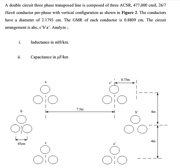 A double circuit three phase transposed line is composed of three ACSR, 477,000 cmil, 26/7 Hawk ...
