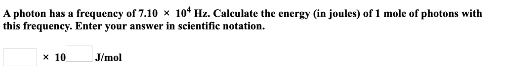 A photon has a frequency of 7.10 × 10 4 Hz. Calculate the energy (in ...