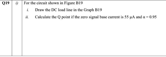 SOLVED: Q19 For the circuit shown in Figure B19 Draw the DC load line in the Graph B19 Calculate ...