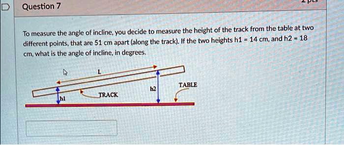 Question 7 To measure the angle of incline, you decide to measure the ...