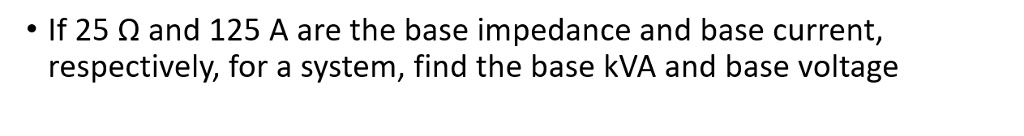 If 25 Q and 125 A are the base impedance and base current respectively ...