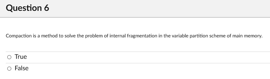 SOLVED: Question 6 Compaction is a method to solve the problem of internal fragmentation in the ...