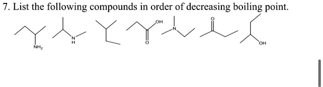 7. List the following compounds in order of decreasing boiling point. OH NH2 OH