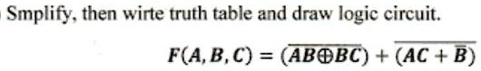 SOLVED: Simplify, then write truth table and draw logic circuit. F(A,B,C) = (AB + BC) + (AC + B)
