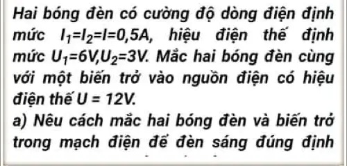 Hai bóng ?èn có c??ng ?? dòng ?i?n ??nh m?c I1=I2=I=0,5A, hi?u ?i?n th? ??nh m?c U1=6V, U2=3V. M ...