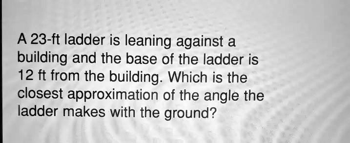 SOLVED: A 23-ft ladder is leaning against a building and the base of ...