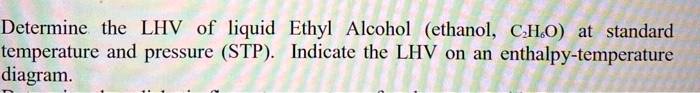 [GET ANSWER] Determine the LHV of liquid Ethyl Alcohol (ethanol, C2H6O ...