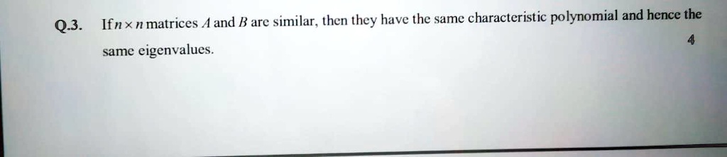 Q.3. If n × n matrices A and B are similar, then they have the same characteristic polynomial ...