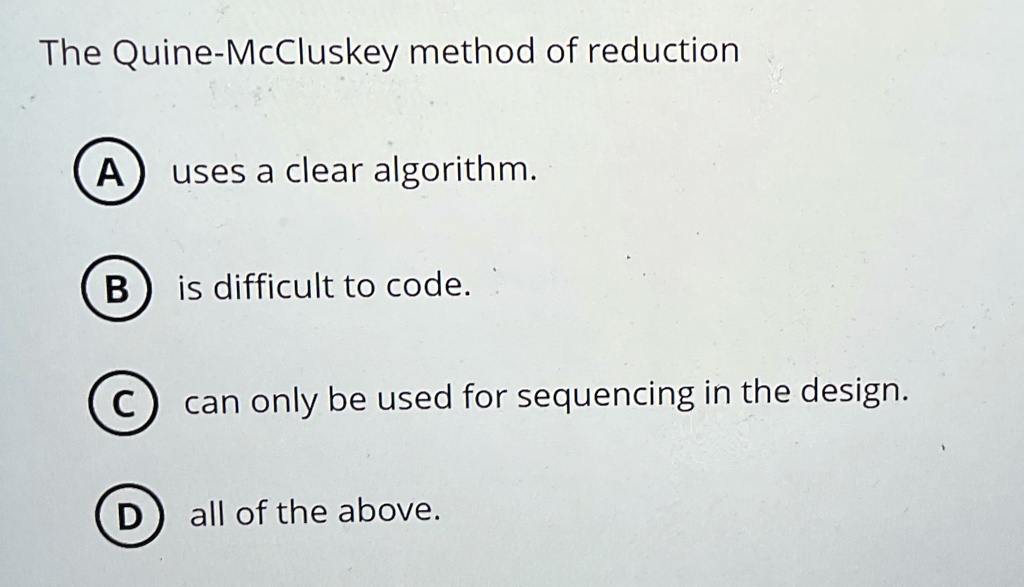 The Quine-McCluskey method of reduction (A) uses a clear algorithm. B ...