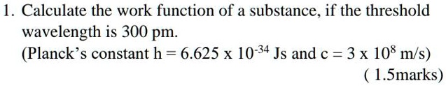 SOLVED: Calculate the work function of a substance, if the threshold wavelength is 300 pm ...