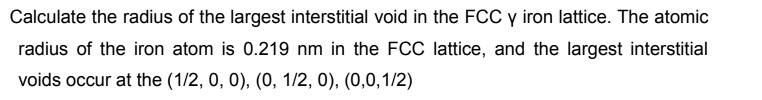 SOLVED: Calculate the radius of the largest interstitial void in the FCC iron lattice. The ...