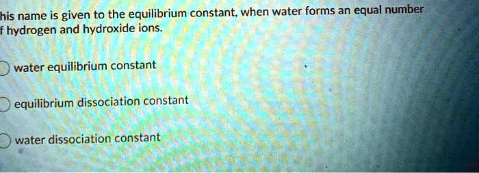SOLVED: his name is given to the equilibrium constant when water forms ...